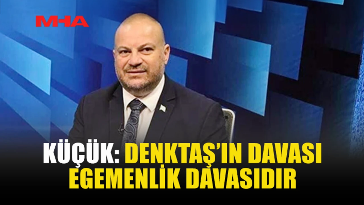 KÜÇÜK: DENKTAŞ’IN DAVASI EGEMENLİK DAVASIDIR